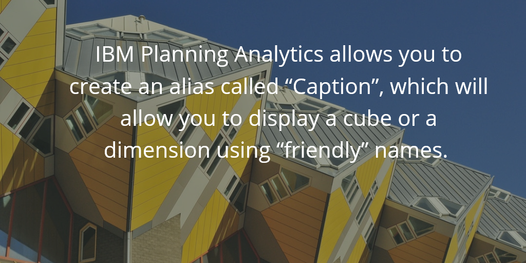 IBM Planning Analytics Tips & Tricks: Working with Captions IBM Planning Analytics Tips & Tricks: Working with Captions