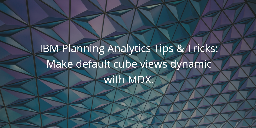 Ibm Planning Analytics Tips Make Default Cube Views Dynamic With Mdx
